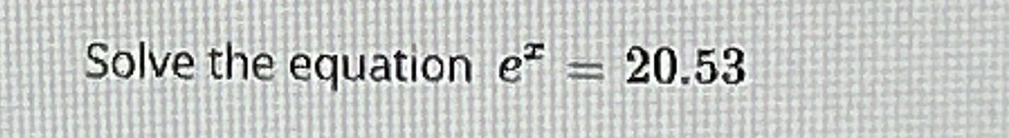 Solved Solve the equation ex=20.53 | Chegg.com