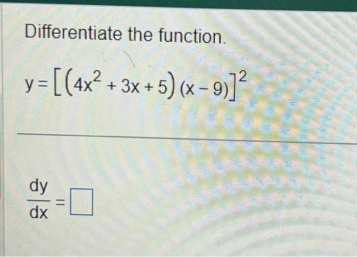 Solved Differentiate the function. y=[(4x2+3x+5)(x−9)]2 | Chegg.com