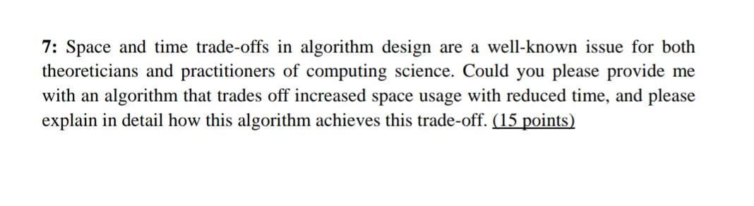 Solved 7: Space and time trade-offs in algorithm design are | Chegg.com