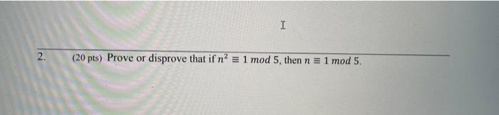 Solved I 2. (20 pts) Prove or disprove that if na = 1 mod 5, | Chegg.com