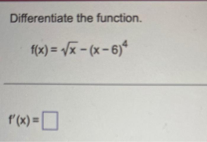 Solved Differentiate the function. f(x)=x−(x−6)4 f′(x)= | Chegg.com