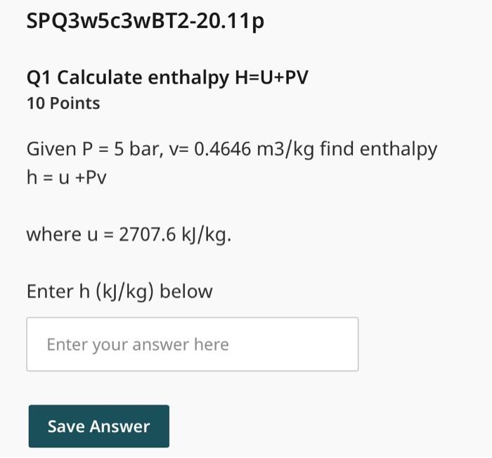 Solved Q1 Calculate enthalpy H=U+PV 10 Points Given P=5 bar, | Chegg.com