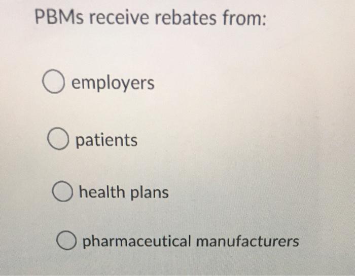 Solved PBMs receive rebates from: O employers O patients | Chegg.com