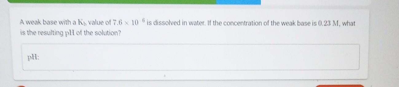 Solved A weak base with a Kb value of 7.6×106 is dissolved | Chegg.com