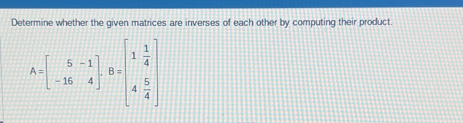 Solved Determine whether the given matrices are inverses of | Chegg.com