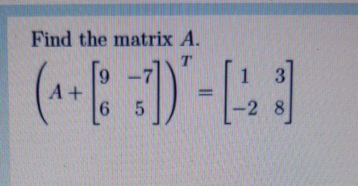 Solved Find the matrix A. T 9 A+ 6 5 1 | Chegg.com