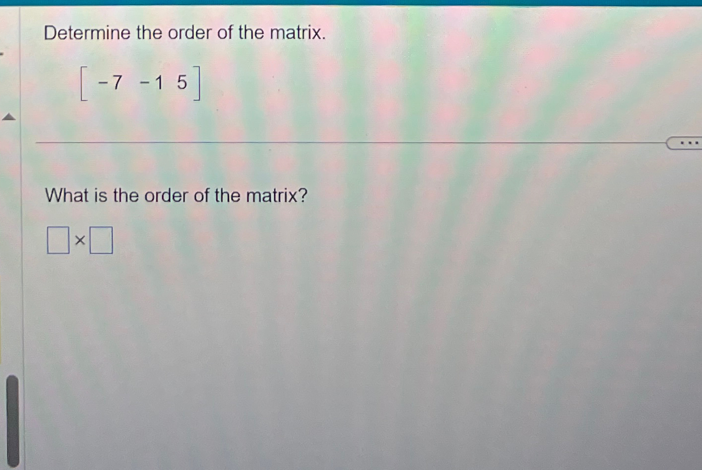 Solved Determine the order of the matrix.[-7-15]What is the | Chegg.com