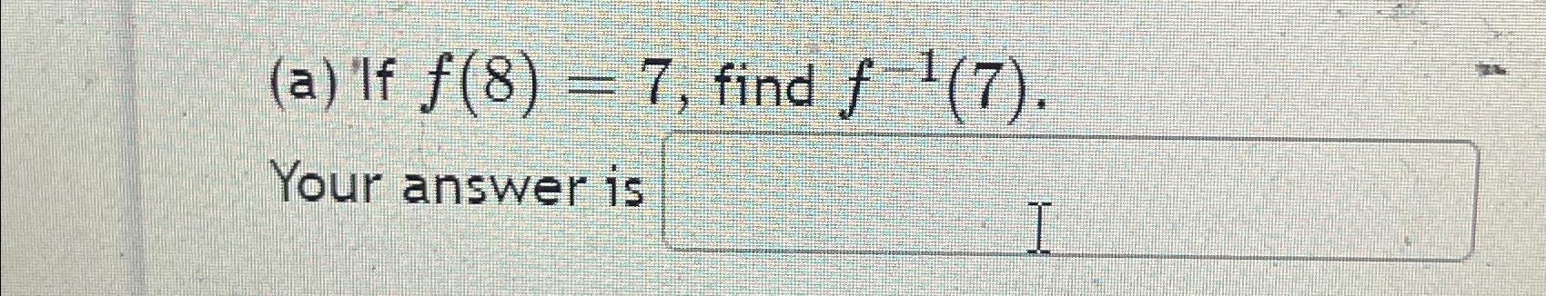 Solved (a) ﻿If f(8)=7, ﻿find f-1(7).Your answer is | Chegg.com | Chegg.com