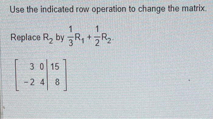 Solved Use the indicated row operation to change the matrix. | Chegg.com