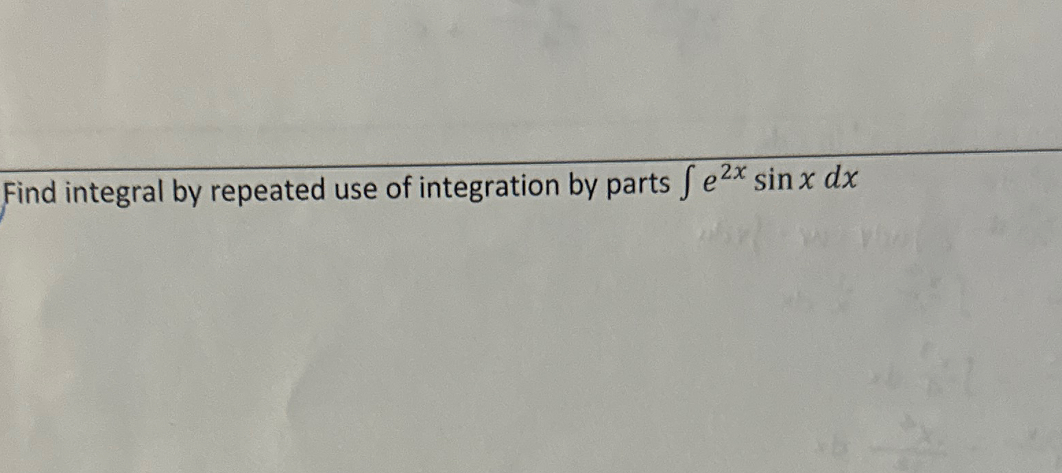 Solved Find integral by repeated use of integration by parts | Chegg.com