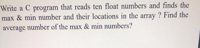 Solved Write a C program that reads ten float numbers and | Chegg.com