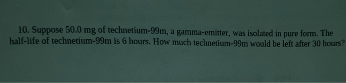 Solved 10. Suppose 50.0 mg of technetium-99m, a | Chegg.com