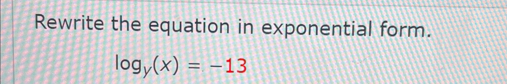 Solved Rewrite the equation in exponential form.logy(x)=-13 | Chegg.com