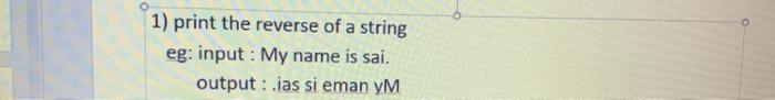 Solved 1) print the reverse of a string eg: input: My name | Chegg.com