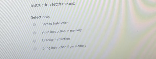 Solved Instruction fetch means: Select one: decode | Chegg.com