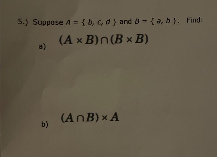 Solved 5.) Suppose A={b,c,d} and B={a,b}. Find: a) | Chegg.com