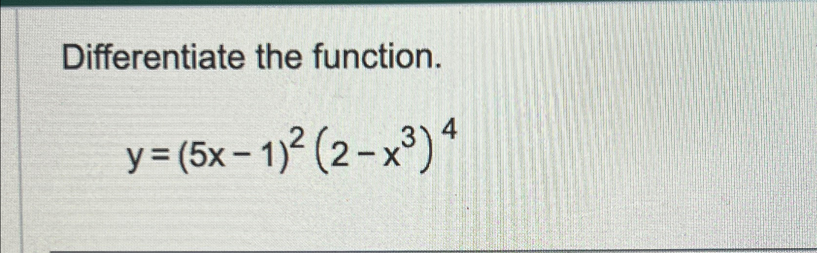 Solved Differentiate the function.y=(5x-1)2(2-x3)4 | Chegg.com