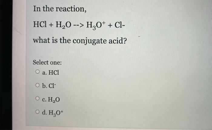 Solved In the reaction, HCl + H2O --> H20+ + Cl- what is the | Chegg.com