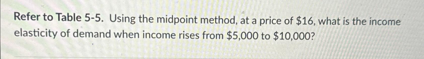 Solved Refer to Table 5-5. ﻿Using the midpoint method, at a | Chegg.com