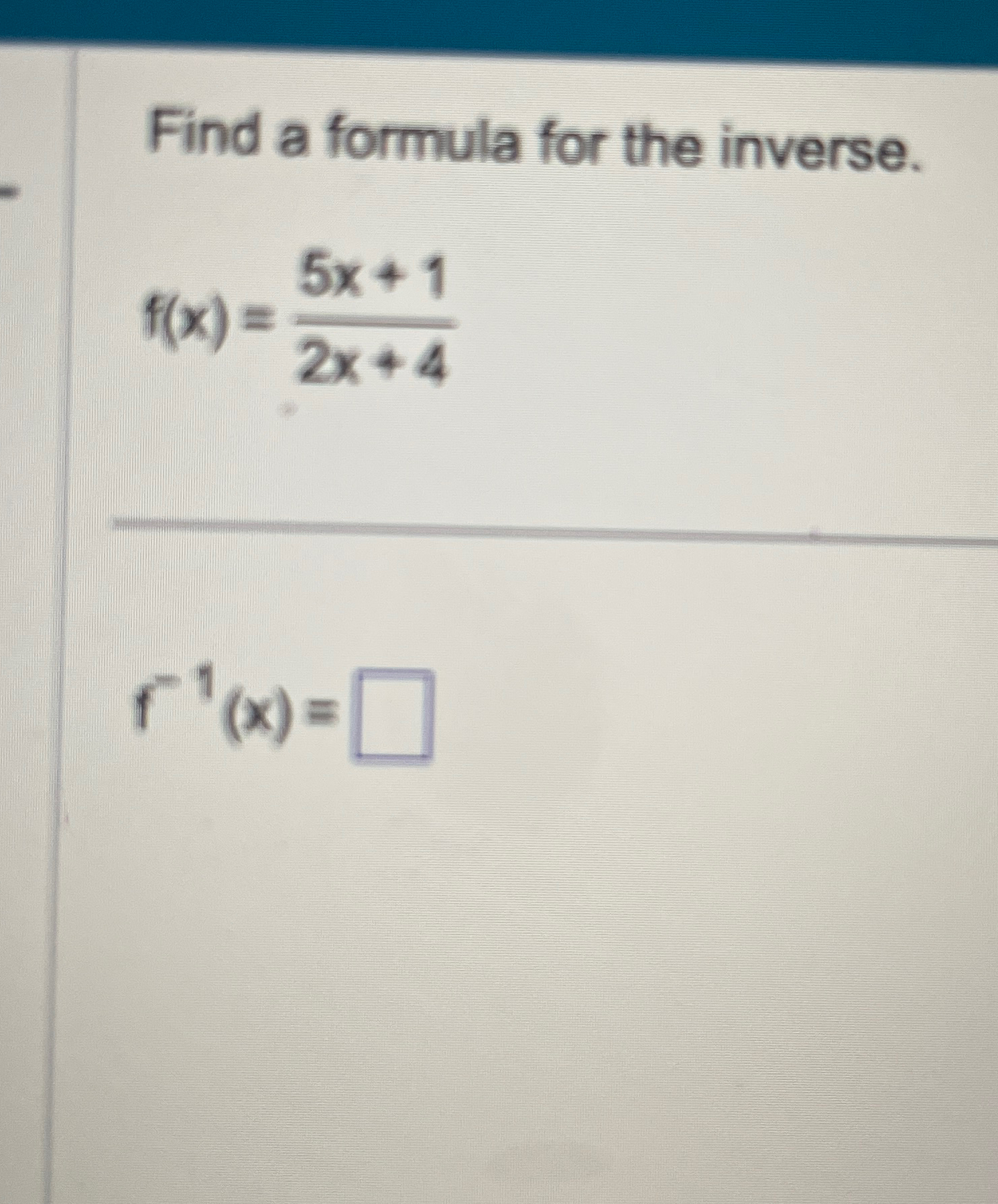 Solved Find a formula for the inverse.f(x)=5x+12x+4f-1(x)= | Chegg.com