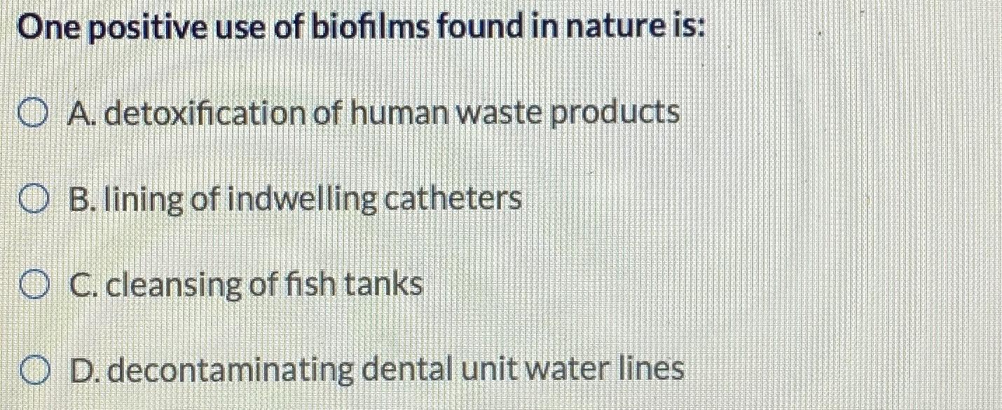 Solved One positive use of biofilms found in nature is:A. | Chegg.com