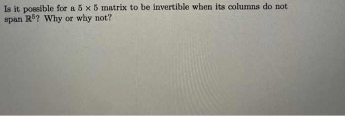 Solved Is it possible for a 5 x 5 matrix to be invertible | Chegg.com