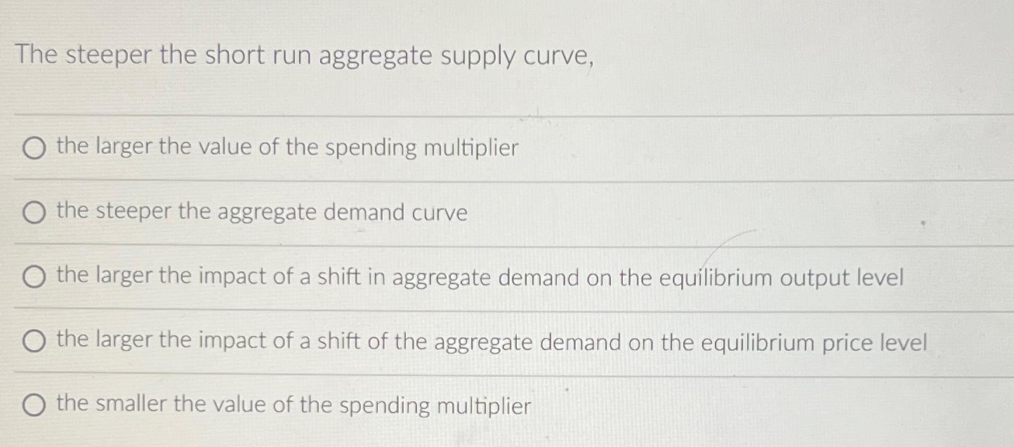 Solved The steeper the short run aggregate supply curve,the | Chegg.com