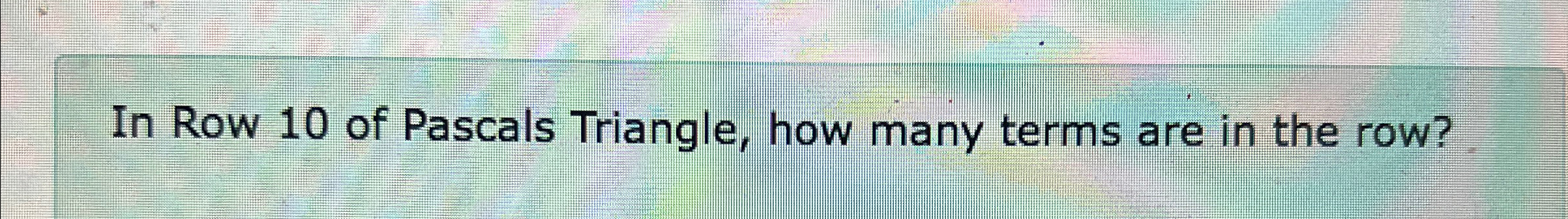 Solved In Row 10 ﻿of Pascals Triangle, how many terms are in | Chegg.com