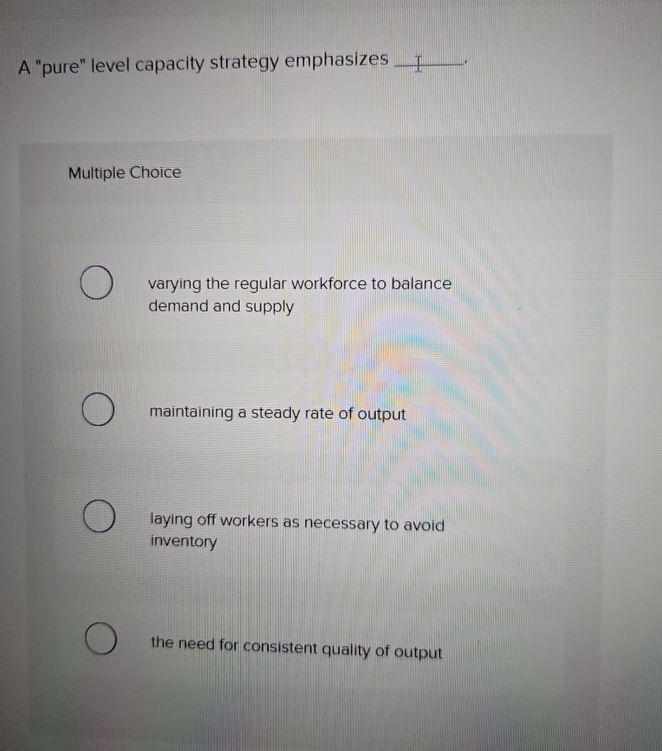 Solved A "pure" level capacity strategy emphasizesMultiple | Chegg.com