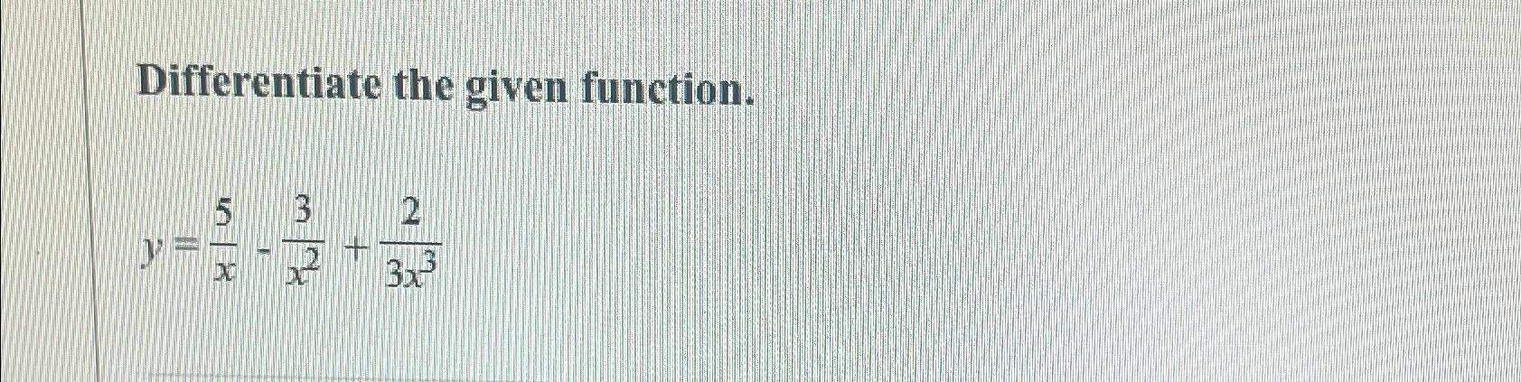 Solved Differentiate the given function.y=5x-3x2+23x3 | Chegg.com