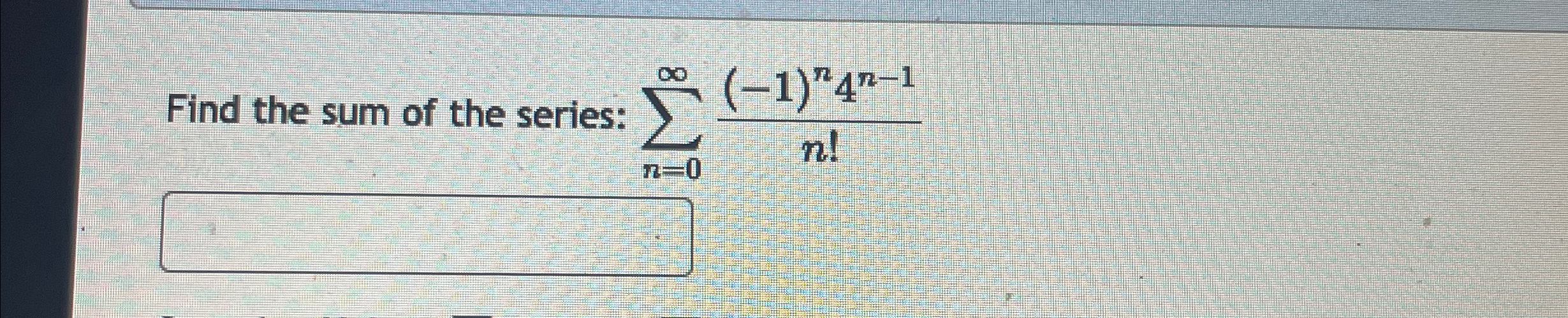 Solved Find the sum of the series: ∑n=0∞(-1)n4n-1n! | Chegg.com