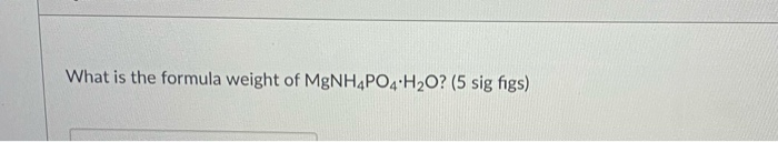 Solved What is the formula weight of MgNH4PO4+H2O? (5 sig | Chegg.com