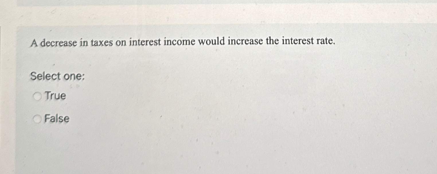 Solved A decrease in taxes on interest income would increase | Chegg.com
