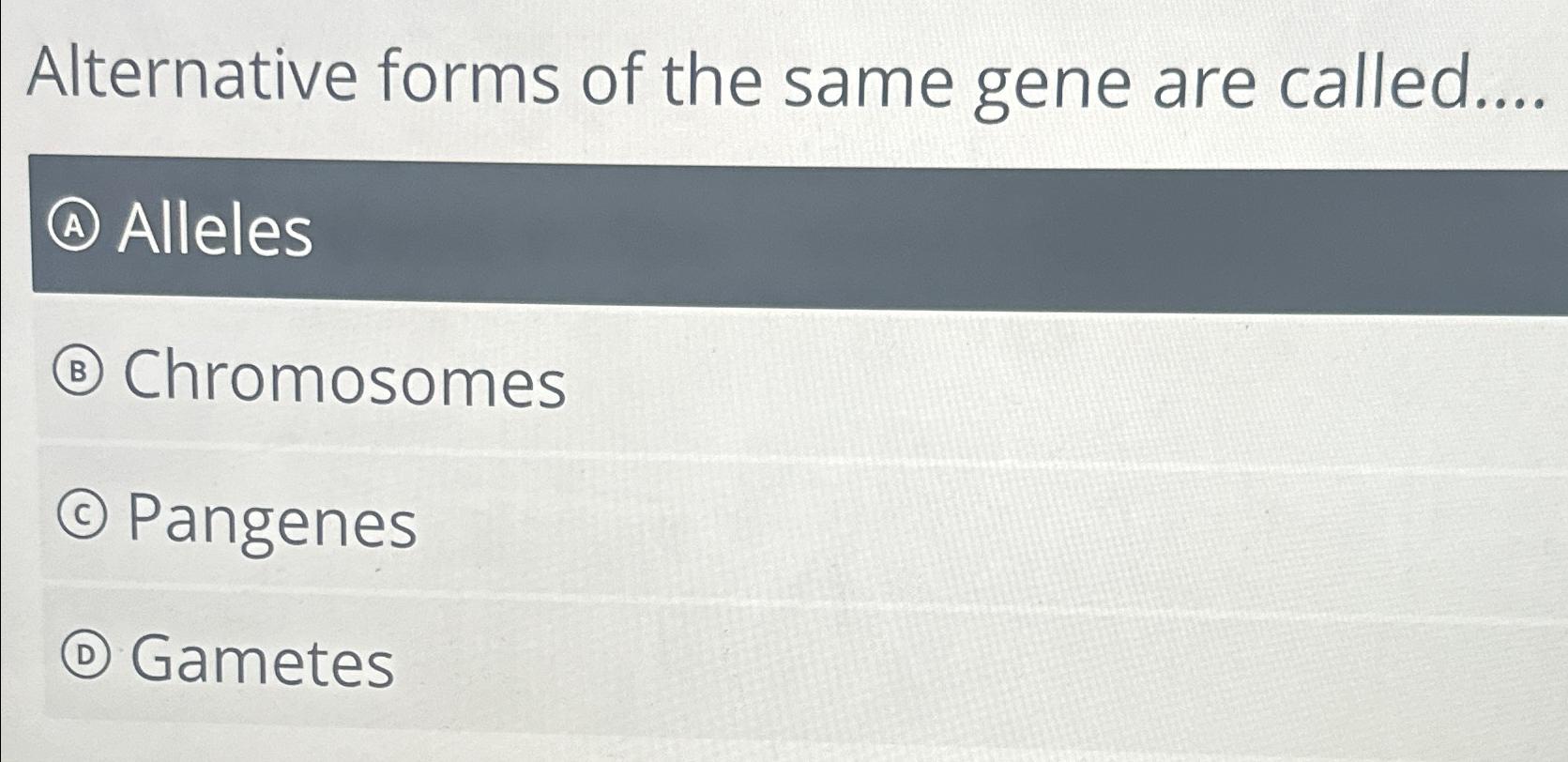 Solved Alternative forms of the same gene are called....(A) | Chegg.com