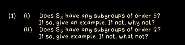 Solved (1) (i) Does S3 have any subgroups of order 5 ? If | Chegg.com