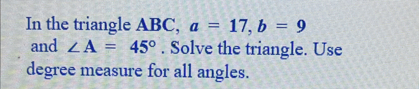 Solved In the triangle ABC,a=17,b=9 ﻿and ??A=45°. ﻿Solve the | Chegg.com