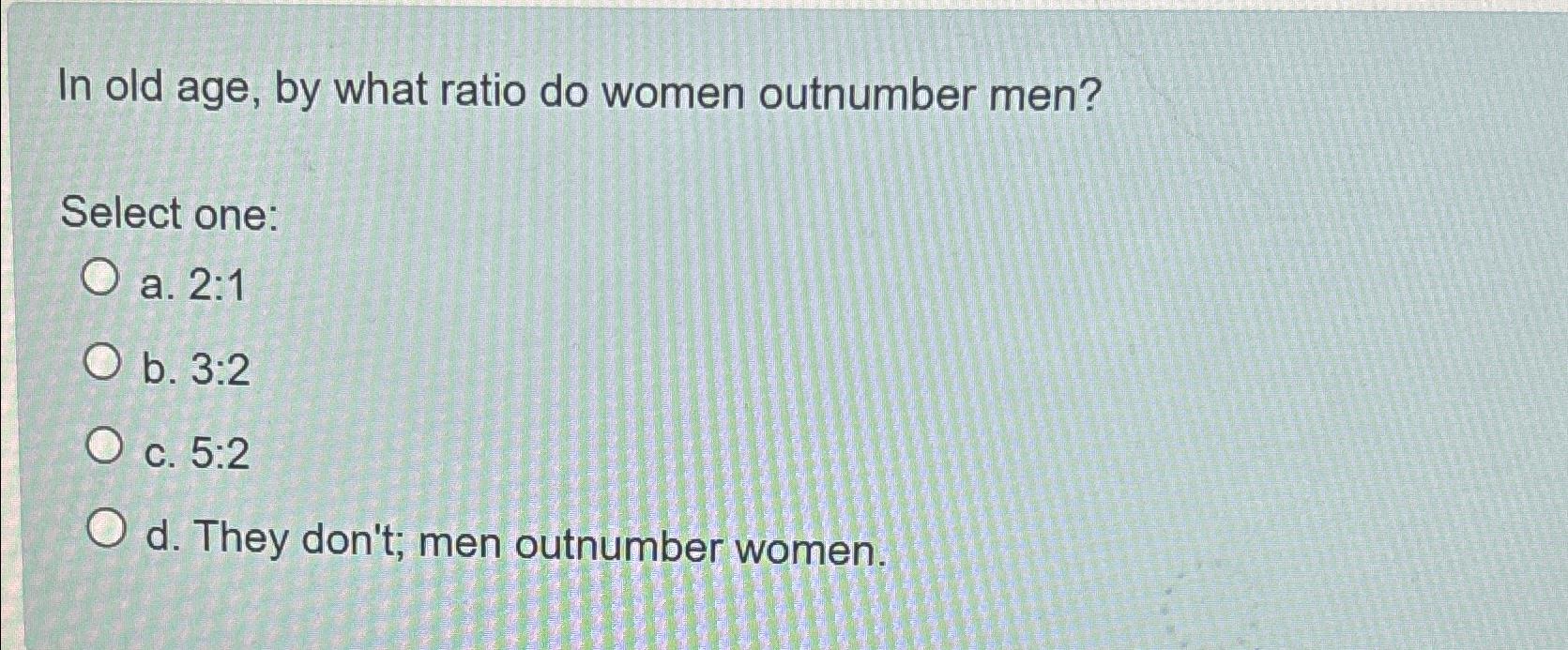 Solved In old age, by what ratio do women outnumber | Chegg.com