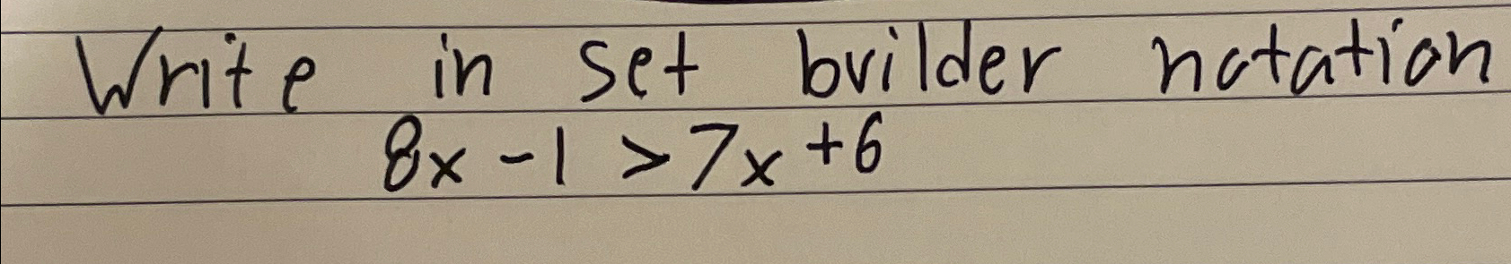 Solved Write in set bvilder notation8x-1>7x+6 | Chegg.com