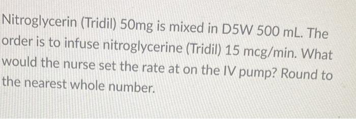 Solved Nitroglycerin (Tridil) 50mg is mixed in D5W 500 mL. | Chegg.com