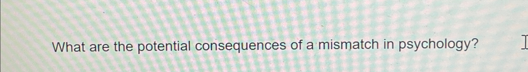 Solved What are the potential consequences of a mismatch in | Chegg.com
