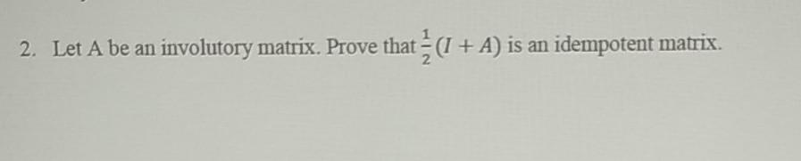 Solved 2. Let A be an involutory matrix. Prove that (I + A) | Chegg.com