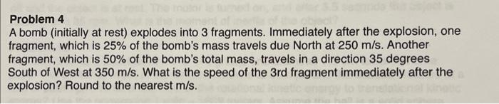 Solved Problem 4 A bomb (initially at rest) explodes into 3 | Chegg.com