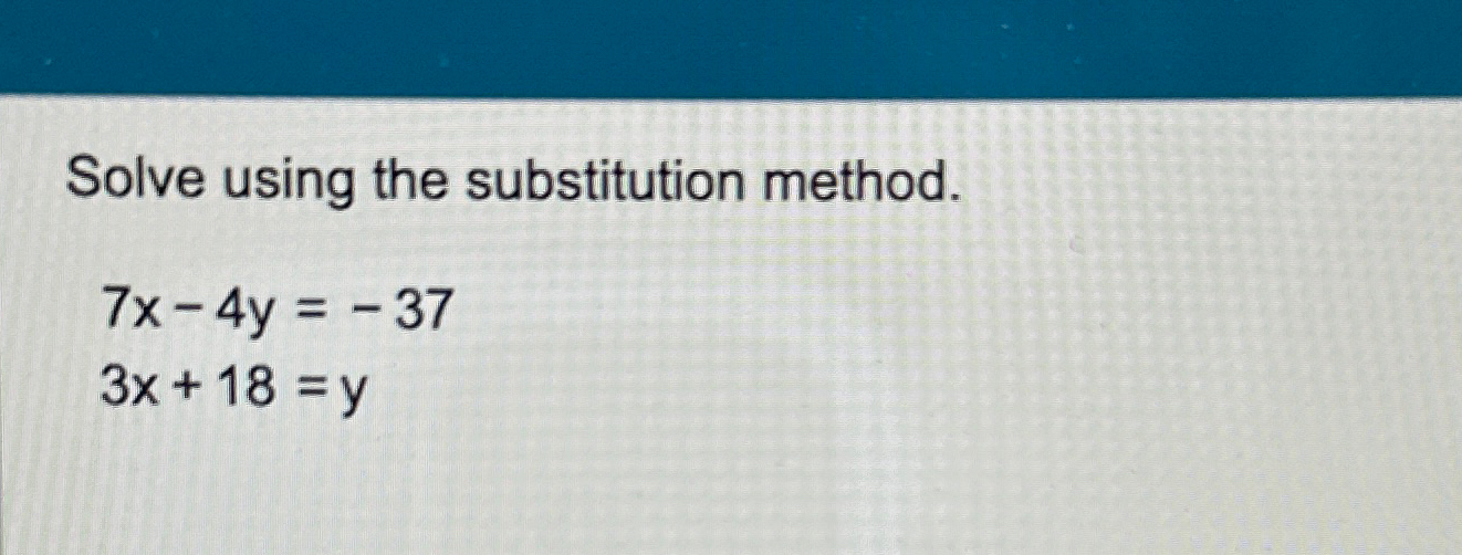 Solved Solve using the substitution method.7x-4y=-373x+18=y | Chegg.com