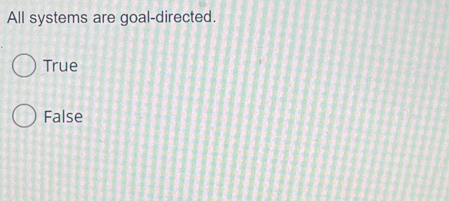 Solved All systems are goal-directed.TrueFalse | Chegg.com