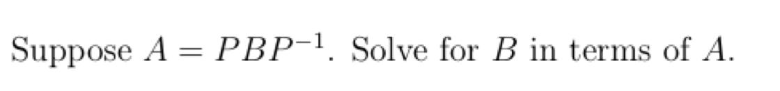 Solved Suppose A=PBP-1. ﻿Solve for B ﻿in terms of A. | Chegg.com