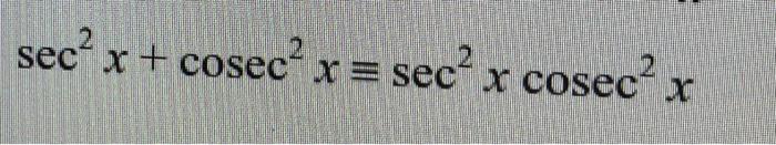 Solved sec2x+cosec2x≡sec2xcosec2x | Chegg.com
