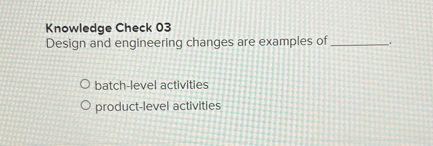 Solved Knowledge Check 03Design and engineering changes are | Chegg.com