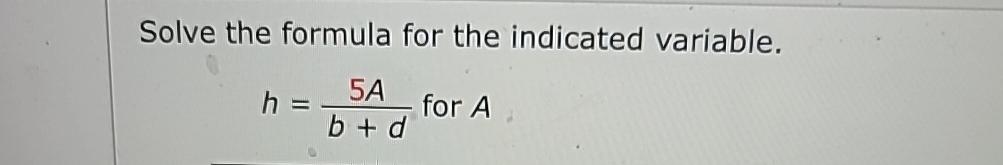 Solved Solve the formula for the indicated variable.h=5Ab+d | Chegg.com