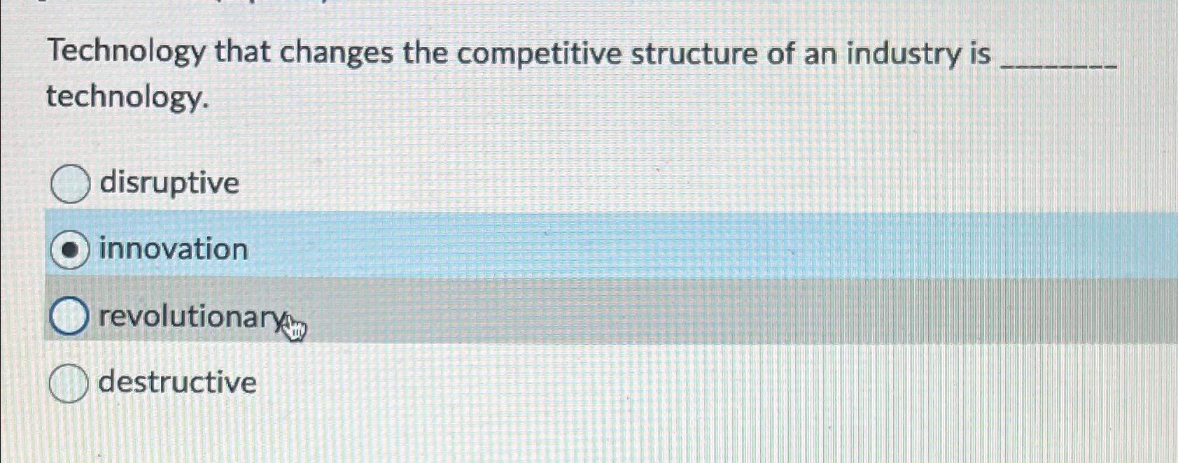 Solved Technology that changes the competitive structure of | Chegg.com