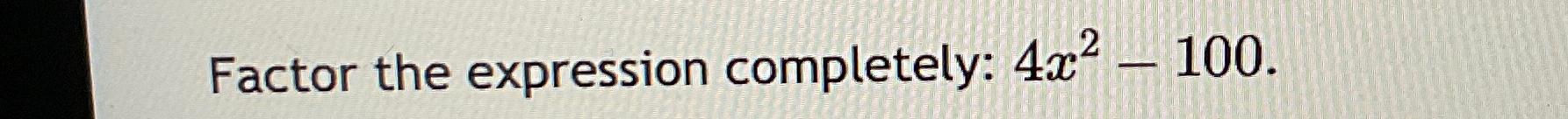 Solved Factor the expression completely: 4x2-100. | Chegg.com